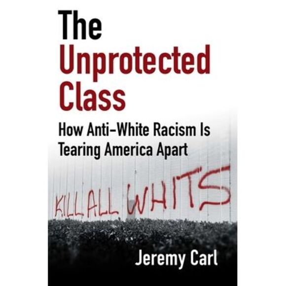 Jeremy Carl | Other | The Unprotected Class How Antiwhite Racism Is ...